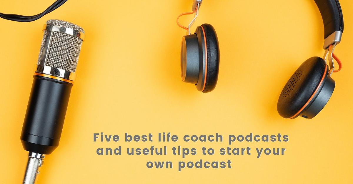 Top 5 Life Coach Podcasts + Tips for Your Own Podcast